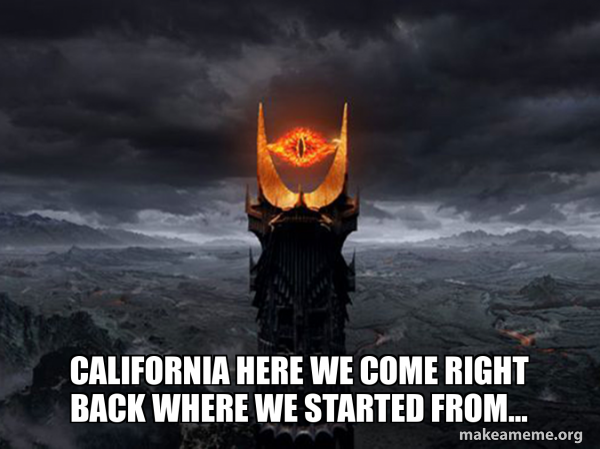 CALIFORNIA HERE WE COME RIGHT BACK WHERE WE STARTED FROM… Meme Generator