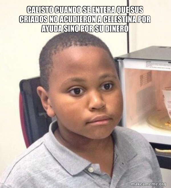 Calisto cuando se entera que sus criados no acudieron a Celestina por ...