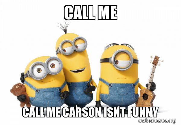 call me call me carson isnt funny - Minions Meme Generator