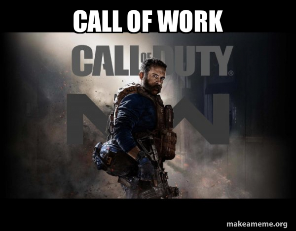 Call Of Work Call Of Duty COD Modern Warfare Make A Meme call-of-work-call-of-duty-cod-modern-warfare-make-a-meme