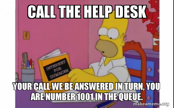 Call the Help Desk Your call we be answered in turn, you are number ...