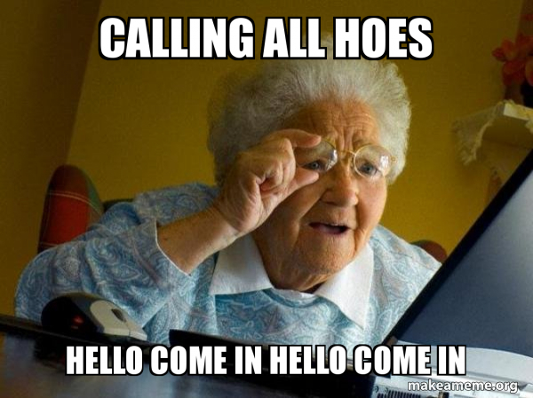 CALLING ALL HOES HELLO COME IN HELLO COME IN - Internet Grandma Meme ...
