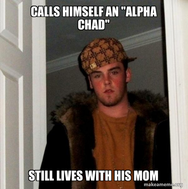 Calls himself an "alpha chad" Still lives with his mom - Scumbag Steve ...