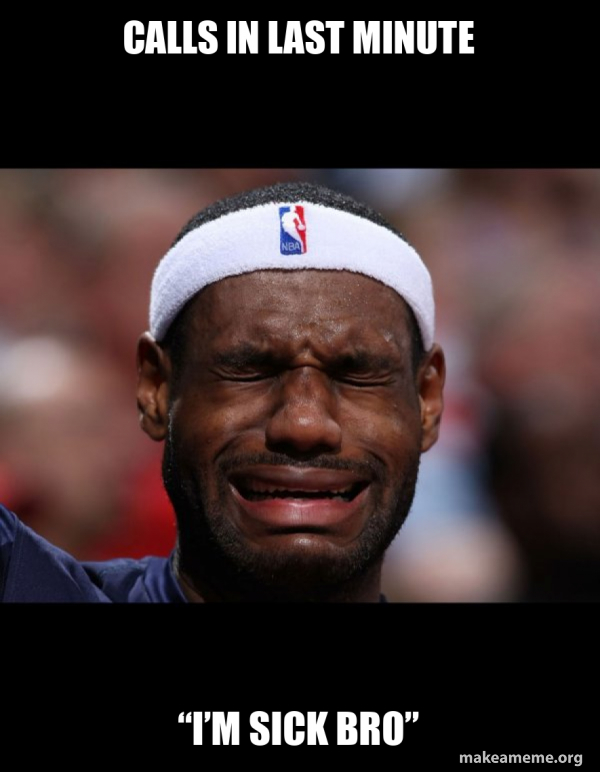 Calls in last minute “I’m sick bro” - Lebron Crying Meme Generator