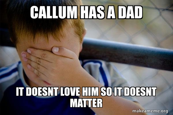 callum has a dad it doesnt love him so it doesnt matter - Confession ...