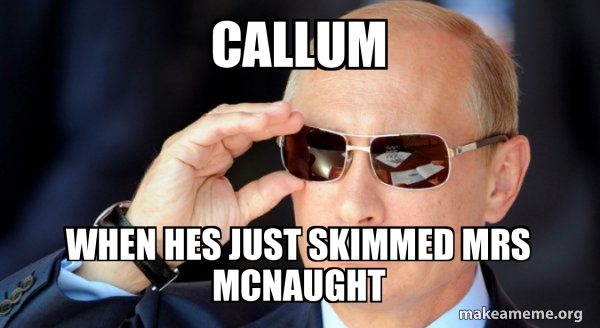 Callum When hes just skimmed Mrs McNaught - Vladamir Putin Meme Generator
