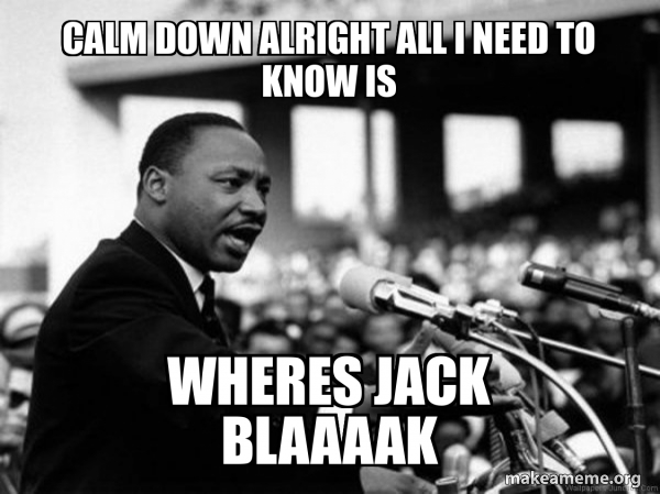 calm down alright all i need to know is wheres jack blaaaak - I Have a ...