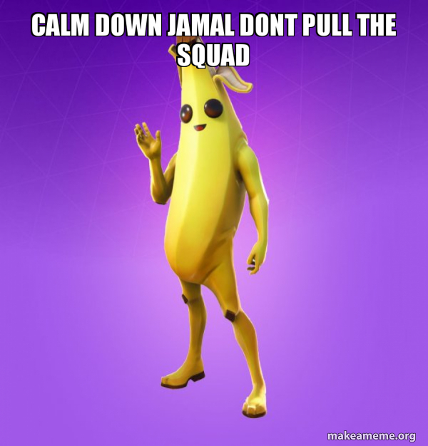 calm down jamal dont pull the squad - Peely Meme Generator