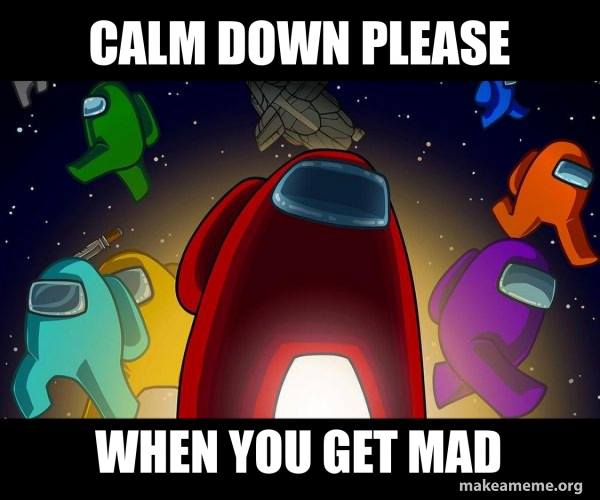 Calm down please When you get mad - Among Us Meme Generator