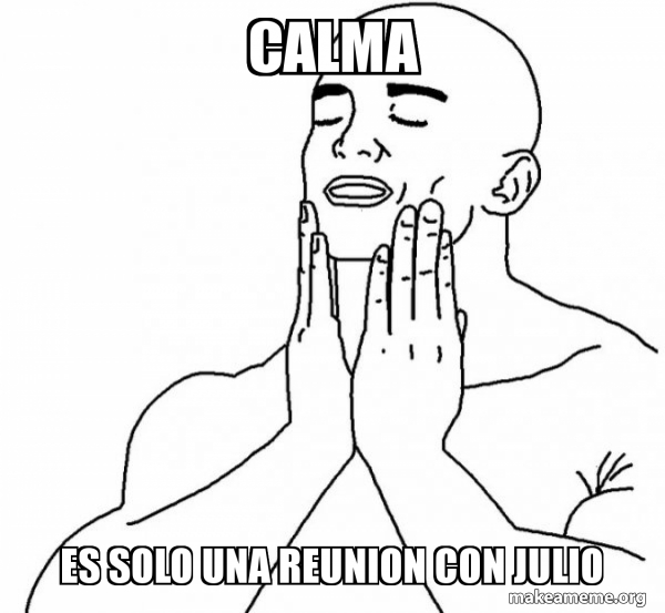 calma es solo una reunion con julio - Feels Good Meme Generator