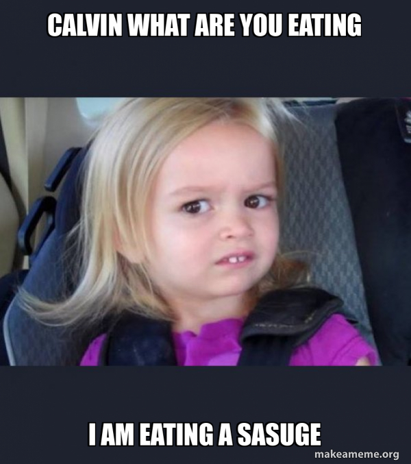 CALVIN WHAT ARE YOU EATING I AM EATING A SASUGE - Side-Eyes Chloe Meme ...