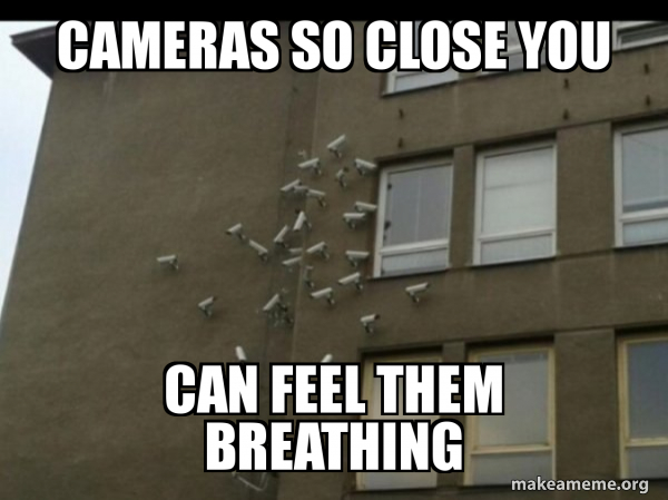 cameras so close you can feel them breathing - Paranoia meme Meme Generator