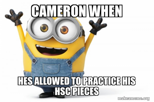 cameron when hes allowed to practice his hsc pieces - Happy Minion Meme ...