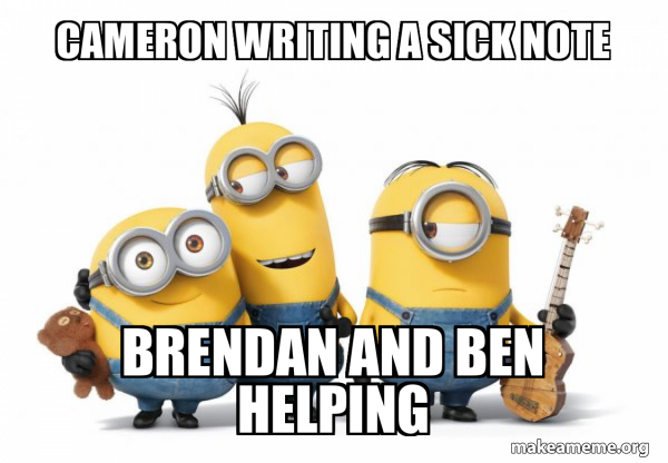 Cameron writing a sick note Brendan and Ben helping - Minions Meme ...