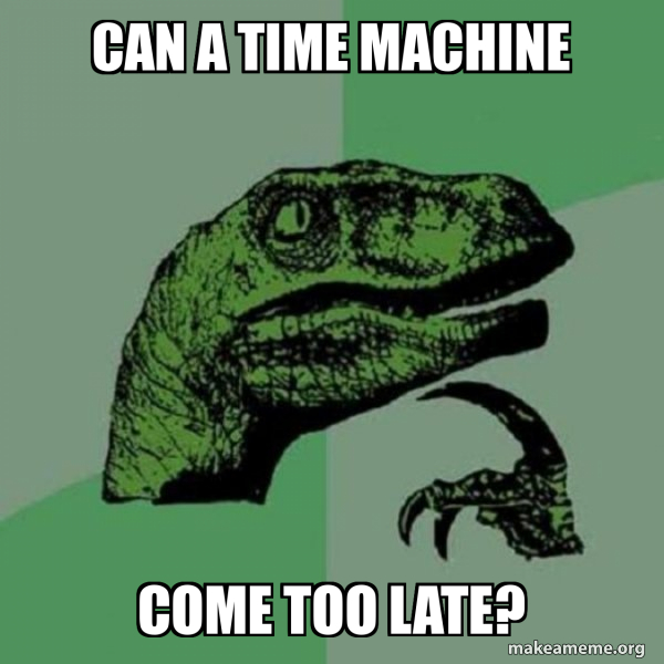 Can a TIME MACHINE COME TOO LATE? - Philosoraptor Meme Generator