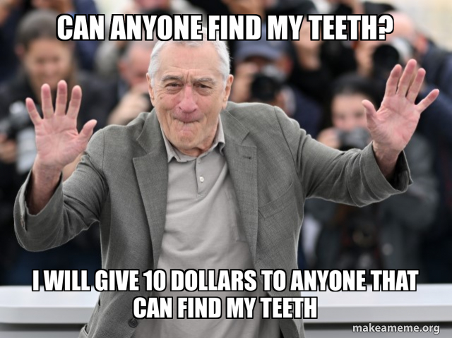 Can ANYONE find my teeth? I will give 10 DOLLARS to Anyone that can ...