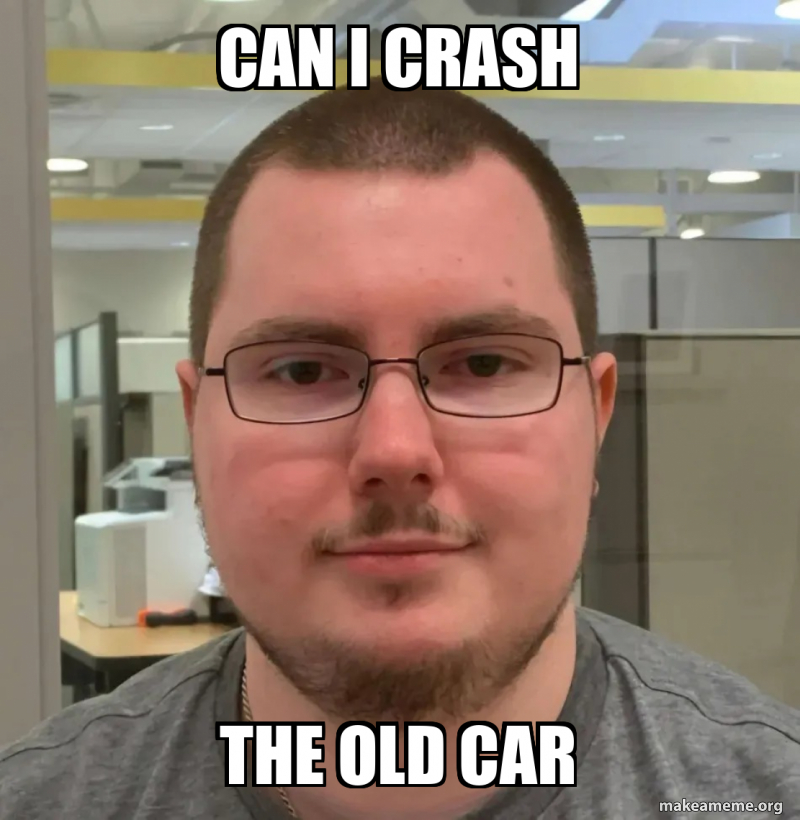 can I crash the old car Meme Generator