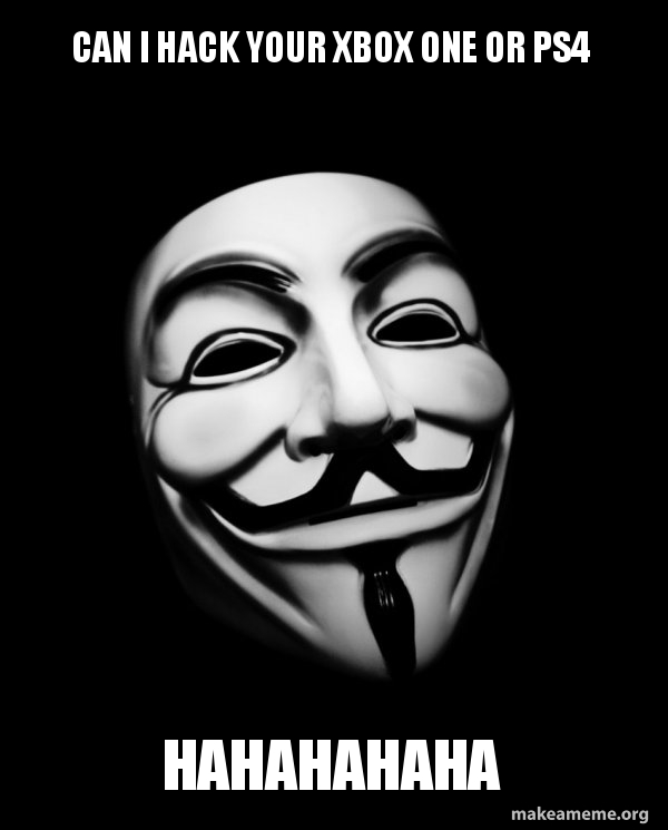 can i hack your xbox one or ps4 hahahahaha - Anonymous Meme Generator