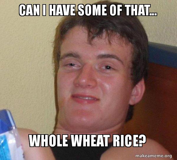 Can I have some of that... Whole Wheat Rice? - [10] guy Meme Generator