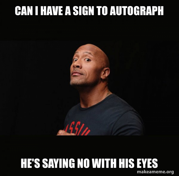 Can I have a sign to autograph He's saying no with his eyes - Dwayne ...