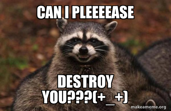 can I pleeeease destroy you???(+_+) - Evil Plotting Raccoon Meme Generator