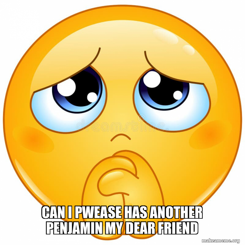 Can I pwease has another penjamin my dear friend Meme Generator