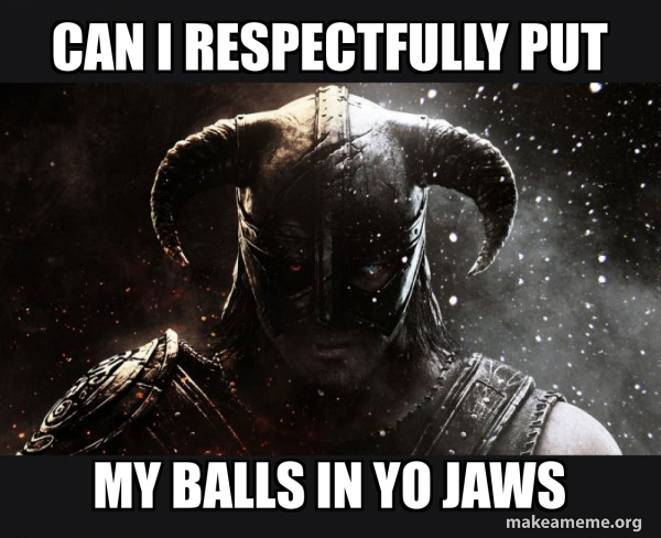 Can I respectfully put my balls in yo jaws - Skyrim Meme Generator