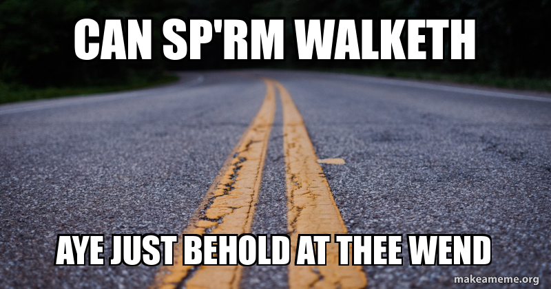 can sp'rm walketh AYE JUST BEHOLD AT THEE WEND Meme Generator