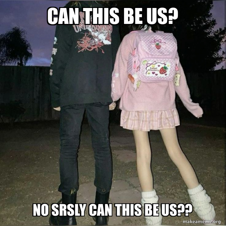 Can this be us? No srsly can this be us?? Meme Generator