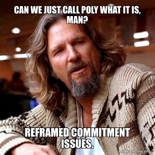 Can we just call poly what it is, man? Reframed commitment issues ...
