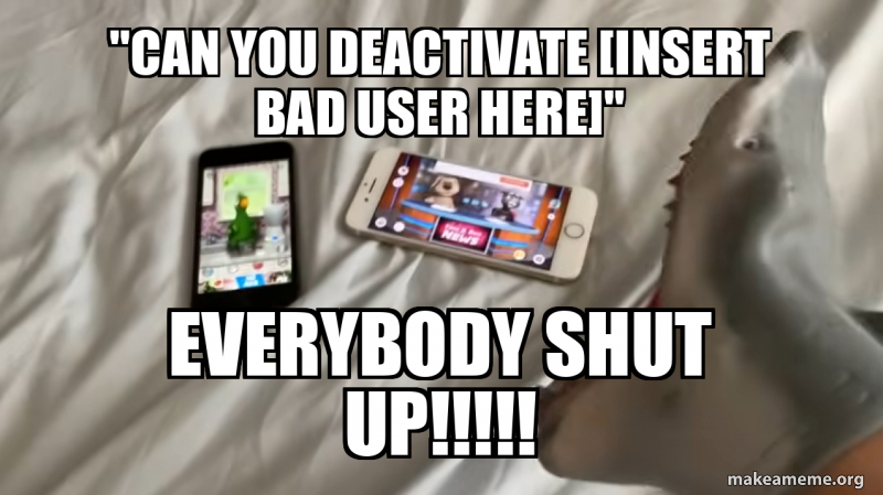 "can you deactivate [insert bad user here]" everybody shut up!!!!! Meme ...