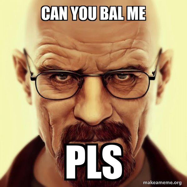 can you bal me pls - Walter White Breaking Bad Meme Generator
