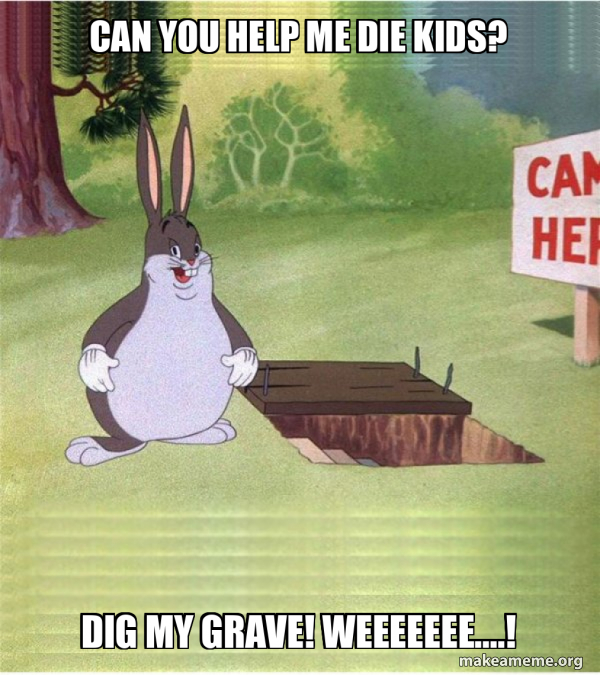 Can you help me die kids? Dig my grave! Weeeeeee....! - Big Chungus ...