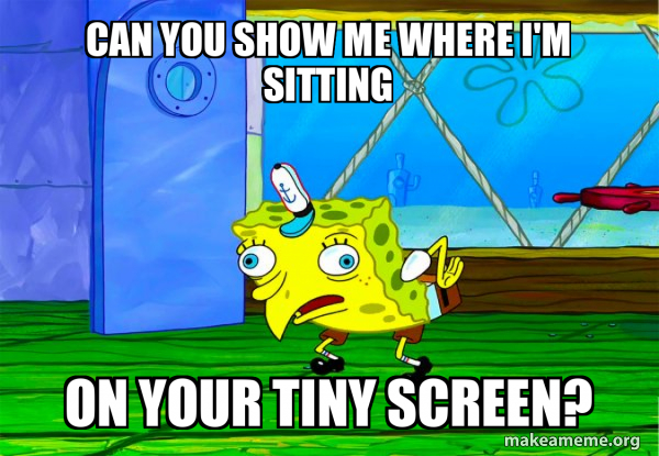 can you show me where i'm sitting on your tiny screen? - Mocking ...