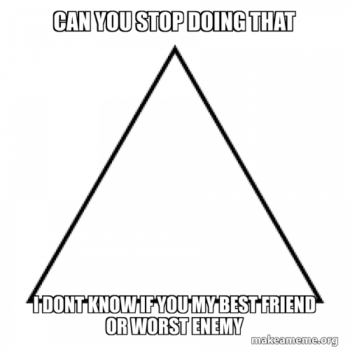 Can you stop doing that I dont know if you my best friend or worst ...