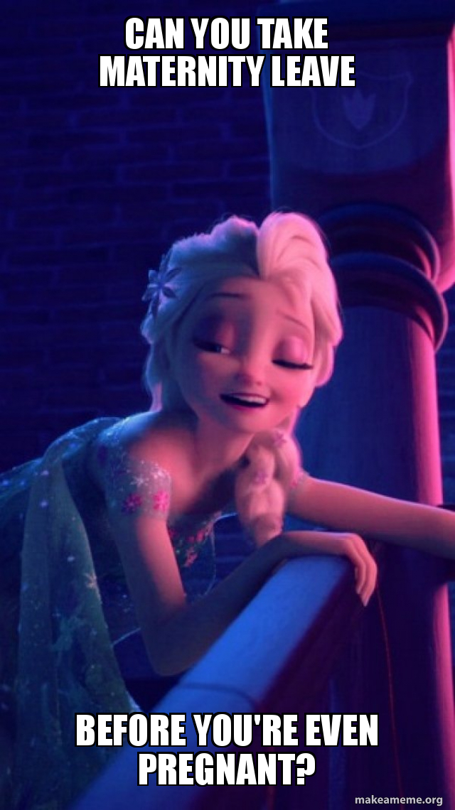 Can You Take Maternity Leave Before You re Even Pregnant Drunk Elsa Make A Meme can-you-take-maternity-leave-before-you-re-even-pregnant-drunk-elsa-make-a-meme