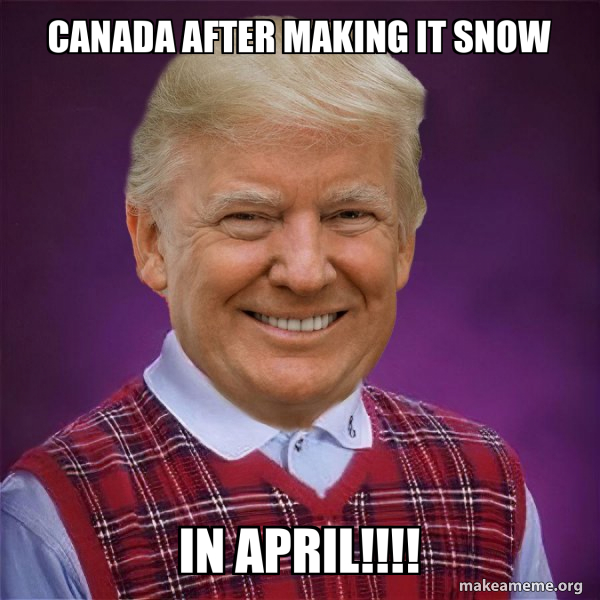 Canada after making it snow IN APRIL!!!! - Bad Luck Trump Meme Generator