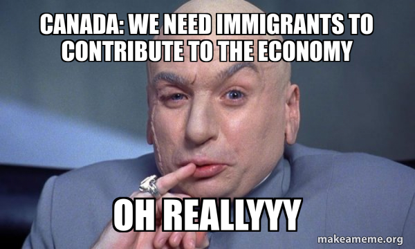 Canada: we need immigrants to contribute to the economy oh reallyyy ...