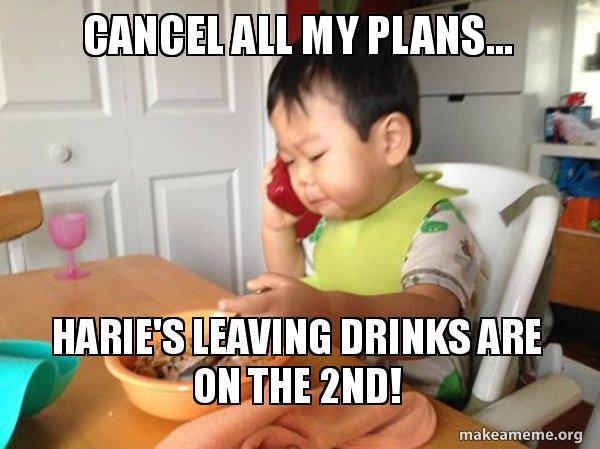 Cancel all my plans... Harie's leaving drinks are on the 2nd ...