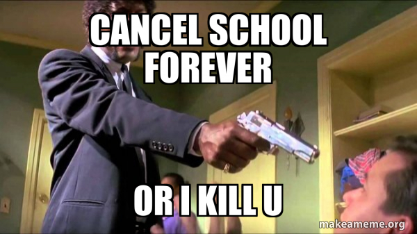Cancel school forever Or i kill u - Samuel L. Jackson Say What Meme ...