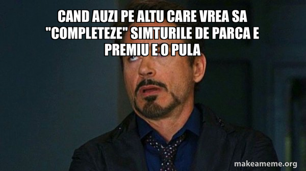 cand auzi pe altu care vrea sa ''completeze'' simturile de parca e ...