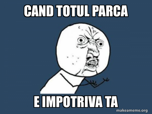Cand totul parca e impotriva ta - Y U No Meme Generator