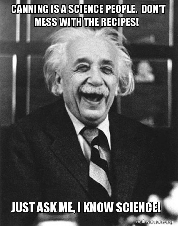 Canning is a SCIENCE people. Don't mess with the recipes! Just ask me ...