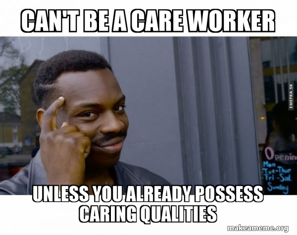 Can't be a care worker unless you already possess caring qualities ...