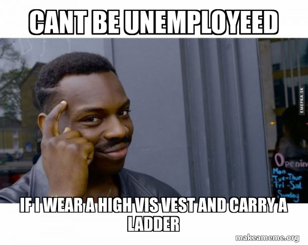 cant be unemployeed if I wear a high vis vest and carry a ladder - Roll ...