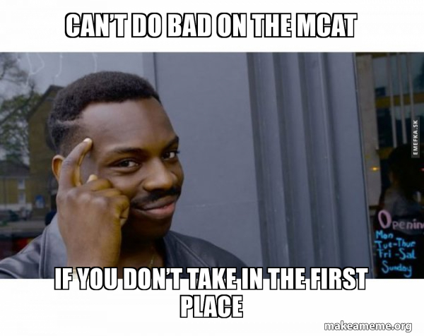 Canâ€™t do Bad on the MCAT If you donâ€™t take in the first place ...