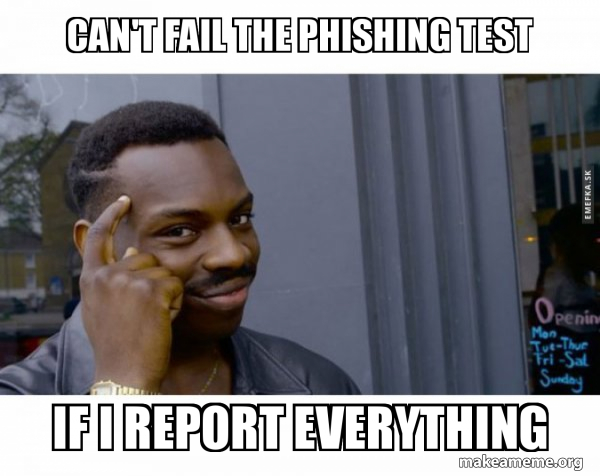 CAN'T FAIL THE PHISHING TEST IF I REPORT EVERYTHING - Roll Safe Black ...