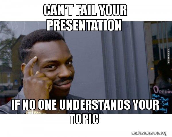 Can't fail your presentation If no one understands your topic - Roll ...