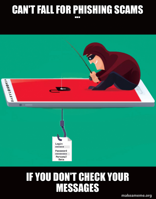 CAN't fall for phishing scams ... if you don't check your messages ...