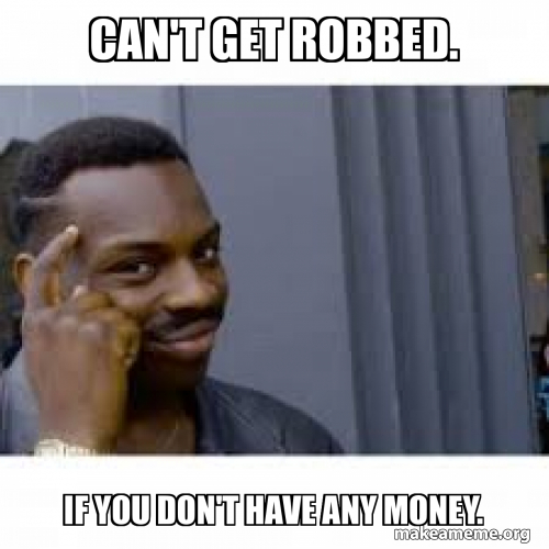 Can't get robbed. If you don't have any money. - Meme Meme Generator